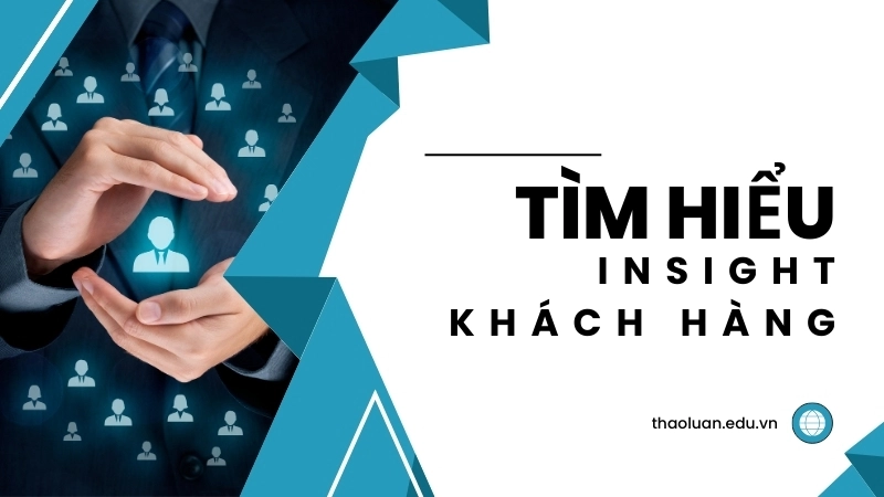 Tìm hiểu insight khách hàng giúp xây dựng thương hiệu mạnh